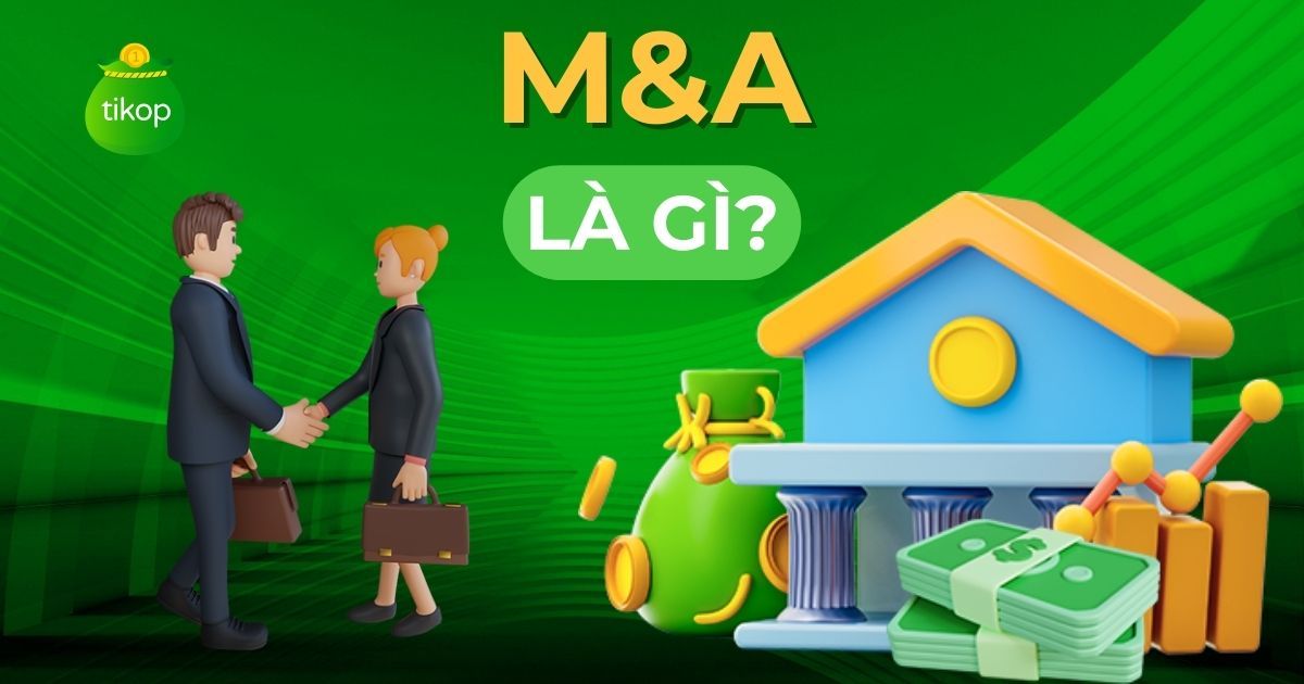 M&A là gì? Những thương vụ M&A nổi tiếng ở Việt Nam và thế giới - Tikop.vn