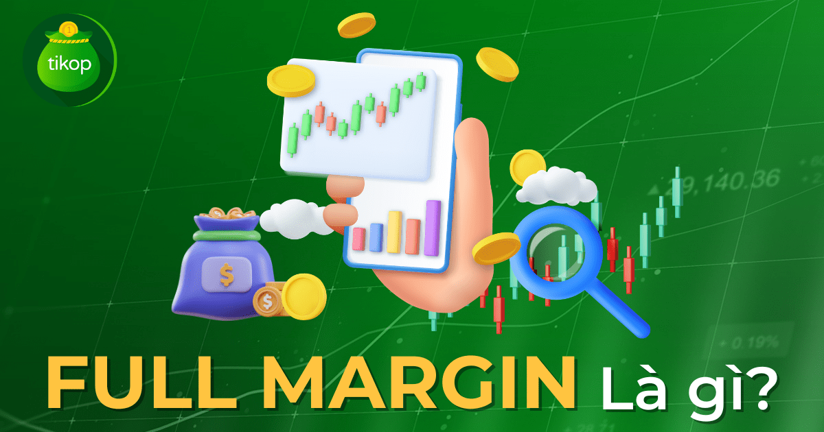 Full margin là gì? Cách nhận biết Full margin cho nhà đầu tư F0 - Tikop.vn