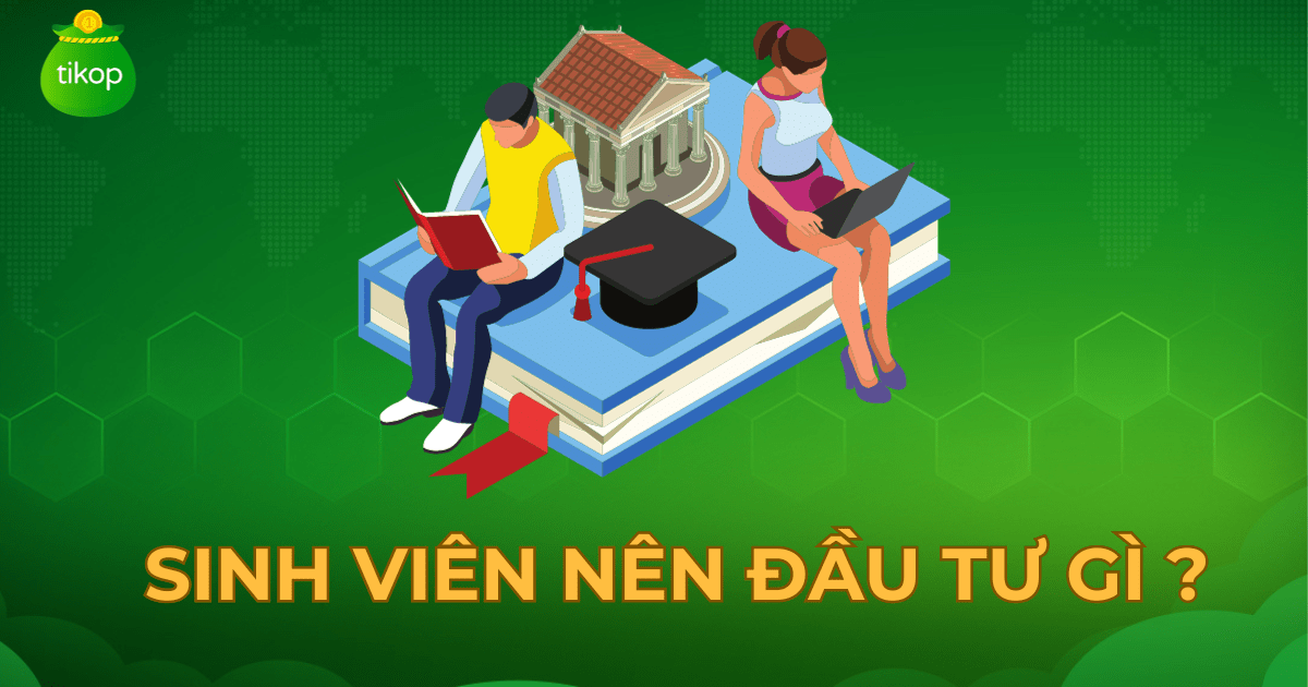 Sinh viên nên đầu tư gì? 7 kênh đầu tư phù hợp cho sinh viên - Tikop.vn