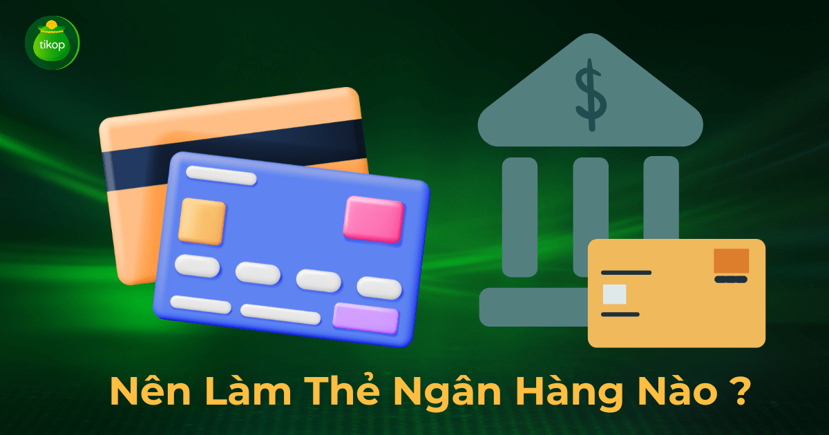 Nên làm thẻ ngân hàng nào miễn phí, nhiều ưu đãi nhất 2024? - Tikop.vn