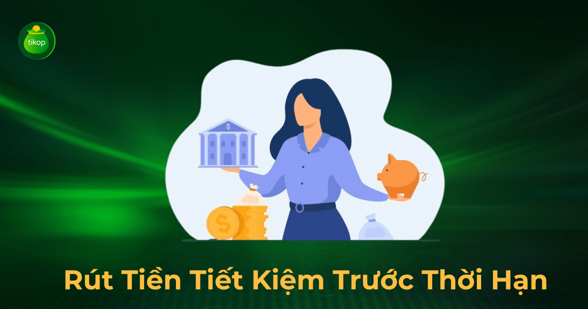 Rút tiền tiết kiệm trước thời hạn có được không? 4 điều cần biết - Tikop.vn