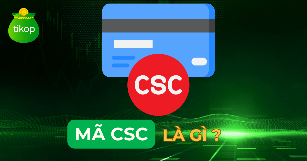 CSC là gì? Cách bảo vệ mã CSC khi sử dụng an toàn, hiệu quả nhất - Tikop.vn