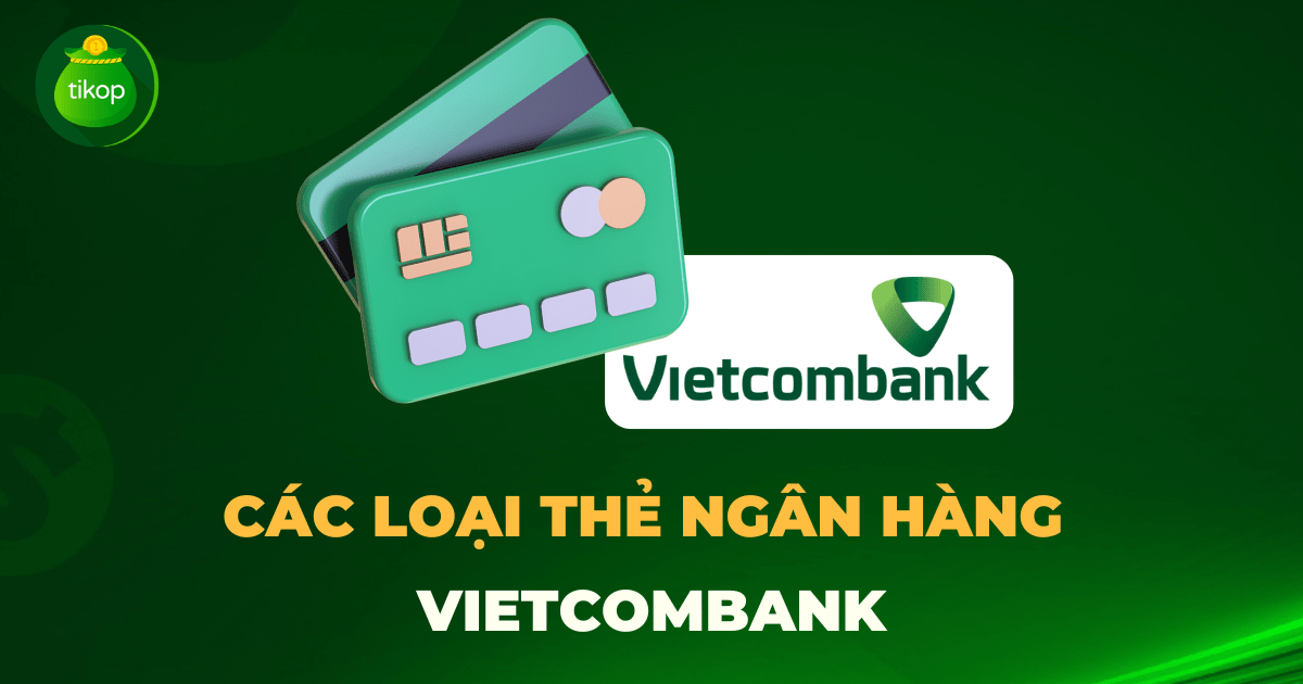 Các loại thẻ ngân hàng Vietcombank: Đặc quyền, cách phân biệt - Tikop.vn
