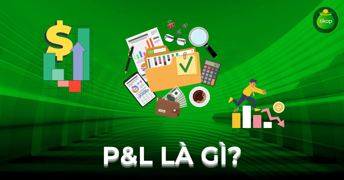 Báo cáo lãi lỗ (P&L) là gì? Hiểu đúng về báo cáo P&L của doanh nghiệp ...